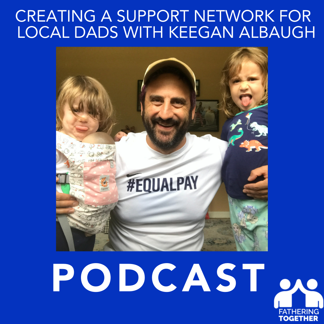 Creating a support network for local dads with Keegan Albaugh - Fathering Together, A Community ...