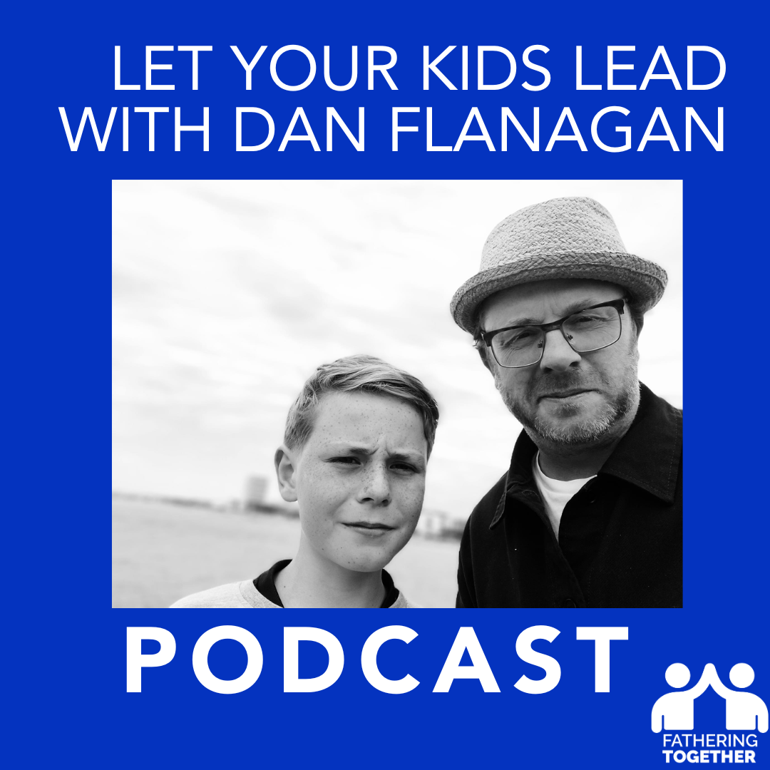Let Your Kids Lead With Dan Flanagan - Fathering Together, A Community of Dads Who Are On a ...