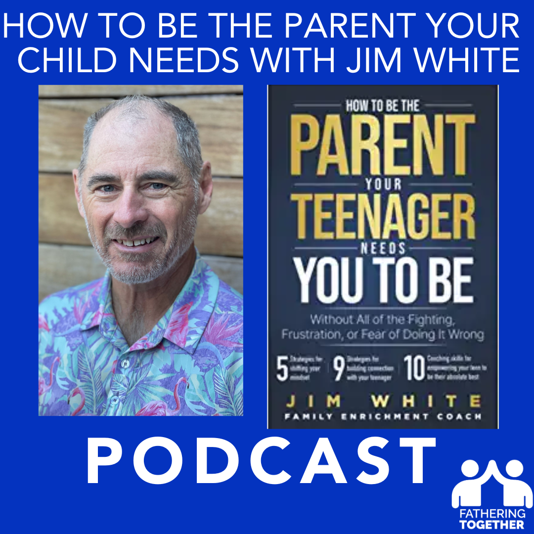 How to be the Parent Your Child Needs with Jim White - Fathering ...